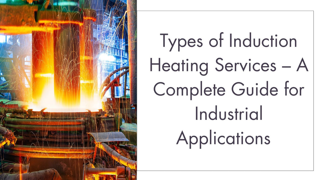 Types of Induction Heating Services – A Complete Guide for Industrial ...
